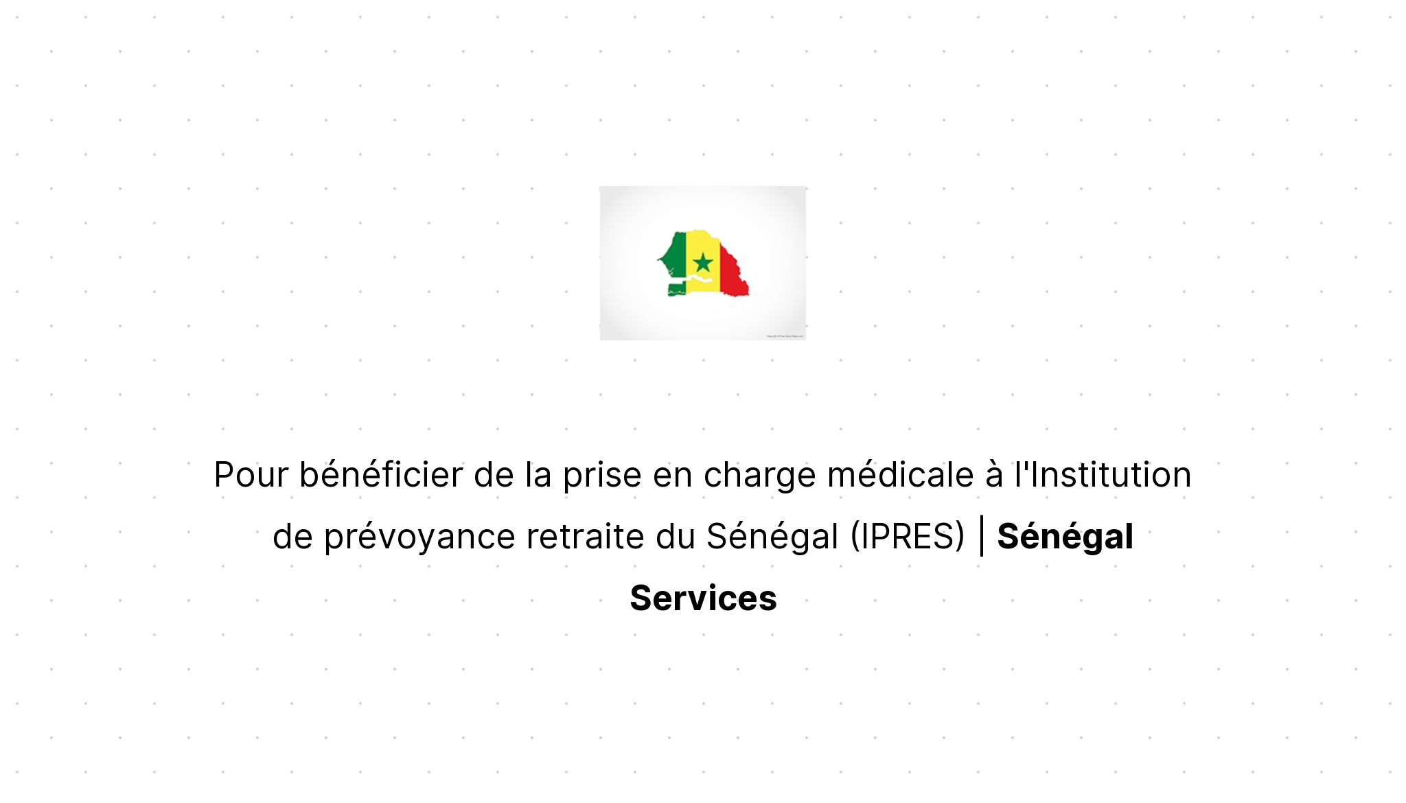 Pour bénéficier de la prise en charge médicale à l'Institution de prévoyance retraite du Sénégal ...